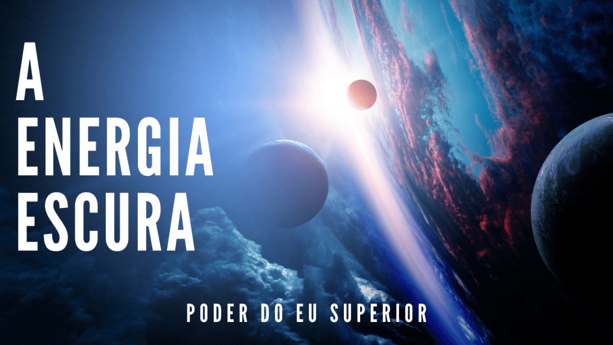 A energia escura | A energia misteriosa que permeia o universo – PODER DO EU SUPERIOR
