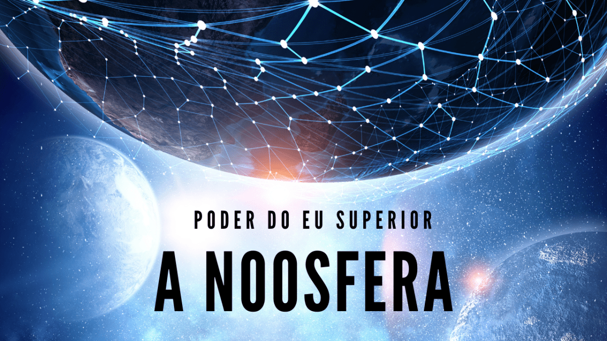 Noosfera | O campo mental da Terra – PODER DO EU SUPERIOR