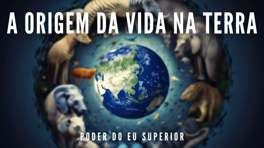 Desvendando a origem misteriosa da vida na Terra – PODER DO EU SUPERIOR